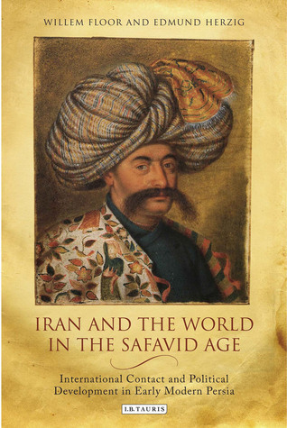 Iran and the World in the Safavid Age by Willem M. Floor | Goodreads