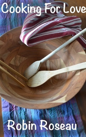 Cooking for Love by Robin Roseau | Goodreads