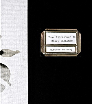 Your Attraction to Sharp Machines by Matthew Mahaney | Goodreads