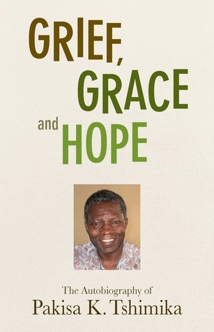 Grief, Grace and Hope: The Autobiography Of Pakisha K. Tshimika by ...