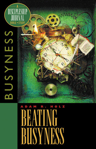 Beating Busyness: Busyness (Discipleship Journal) by Adam R. Holz ...