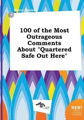 100 of the Most Outrageous Comments about Quartered Safe Out Here by ...