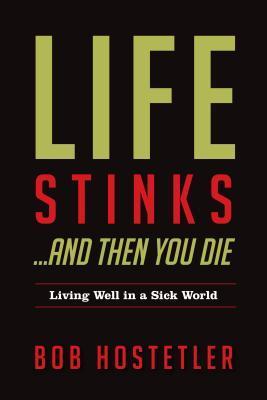 Life Stinks . . . And Then You Die: Living Well in a Sick World by Bob ...