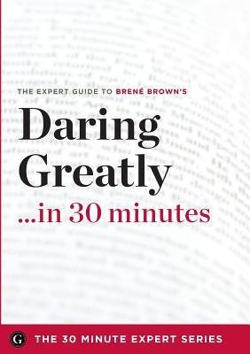 Daring Greatly in 30 Minutes: The Expert Guide to Brene Brown's ...
