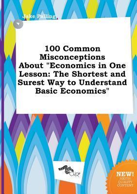 100 Common Misconceptions about Economics in One Lesson: The Shortest ...