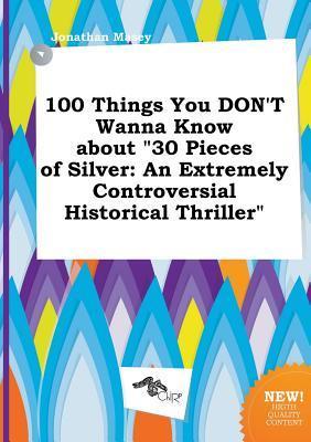 100 Things You Don't Wanna Know about 30 Pieces of Silver: An Extremely ...