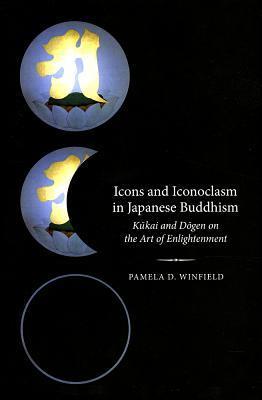 Icons and Iconoclasm in Japanese Buddhism: Kukai and Dogen on the Art ...