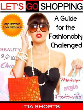 Let's Go Shopping: A Guide for the Fashionably Challenged by Tia Shorts ...