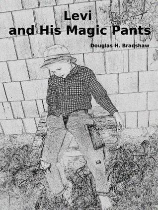 Levi and His Magic Pants (Book 1) by Douglas H. Bradshaw | Goodreads