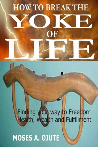 How To Break The Yoke Of Life: Finding your way to health, wealth and ...