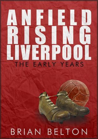 Anfield Rising: Liverpool The Early Years by Brian Belton | Goodreads