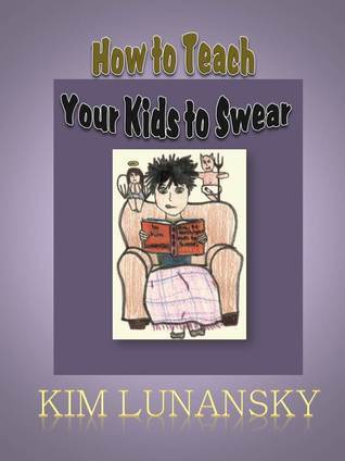 How to Teach Your Kids to Swear by Kim Lunansky | Goodreads