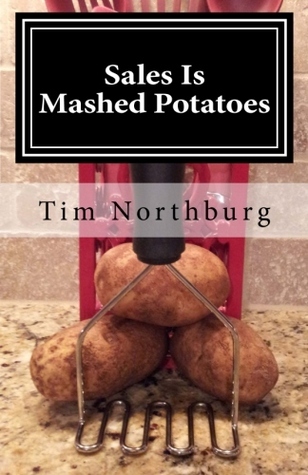 Sales Is Mashed Potatoes by Tim Northburg | Goodreads