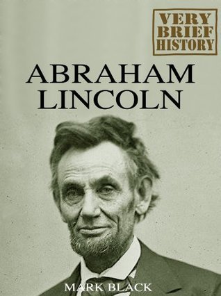 Abraham Lincoln : A Very Brief History by Mark Black | Goodreads