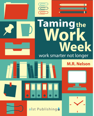 Taming the Work Week: Work Smarter Not Longer by M.R. Nelson | Goodreads