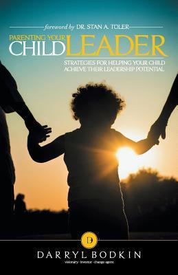 Parenting Your Child Leader: Strategies for Helping Your Child Achieve ...