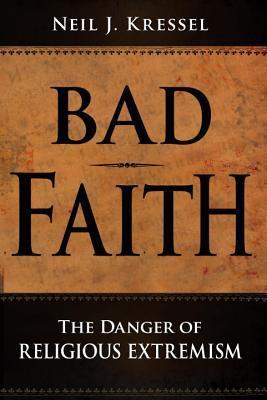 Bad Faith: The Danger of Religious Extremism by Neil J. Kressel | Goodreads