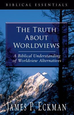 The Truth About Worldviews: A Biblical Understanding Of Worldview ...