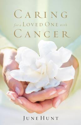 Caring for a Loved One with Cancer by June Hunt | Goodreads