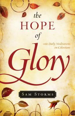 The Hope of Glory: 100 Daily Meditations on Colossians by Sam Storms ...