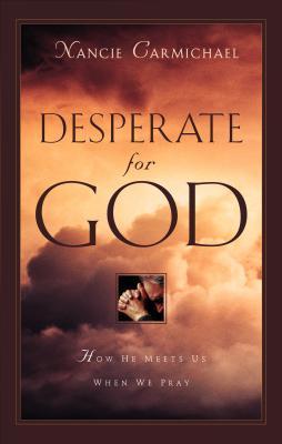 Desperate for God: How He Meets Us When We Pray by Nancie Carmichael ...