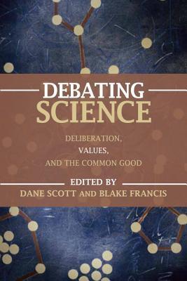 Debating Science: Deliberation, Values, and the Common Good by Dane ...