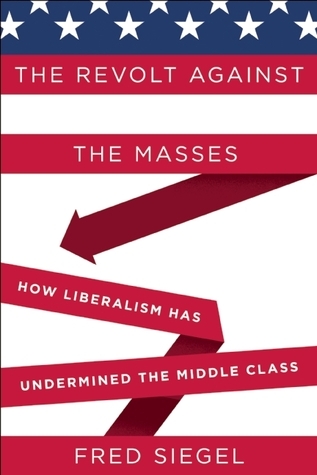 The Revolt Against the Masses: How Liberalism Has Undermined the Middle ...