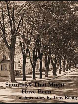 SaturdaysThat Might Have Been by Tony Rabig | Goodreads