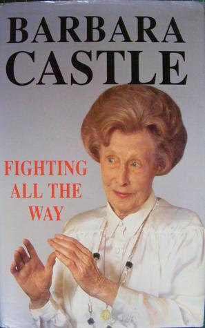 Fighting All The Way : by Barbara Castle | Goodreads