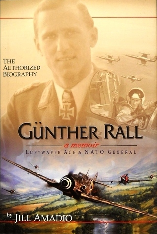Günther Rall: A Memoir- Luftwaffe Ace & NATO General by Jill Amadio ...