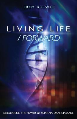 Living Life /Forward by Troy A. Brewer | Goodreads