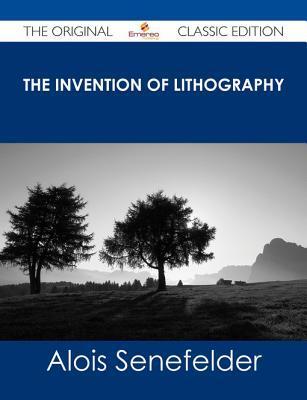 The Invention of Lithography - The Original Classic Edition by Alois ...