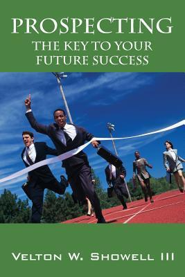 Prospecting: The Key to Your Future Success by Velton W Showell III ...