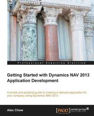 Getting Started With Dynamics NAV 2013 Application Development: A Simple and Practical Guide to ...