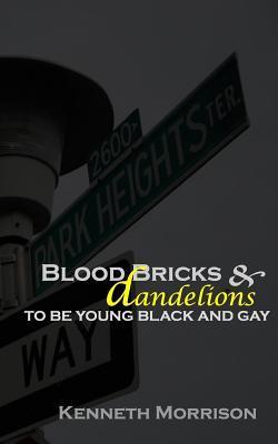 Blood Bricks & dandelions: To be Young, Black and Gay by Kenneth Morrison | Goodreads