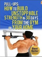 Pull-Ups: How To Build Unstoppable Strength in 30 Days From The Gym or ...