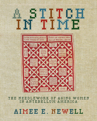 A Stitch in Time: The Needlework of Aging Women in Antebellum America by Aimee E. Newell | Goodreads