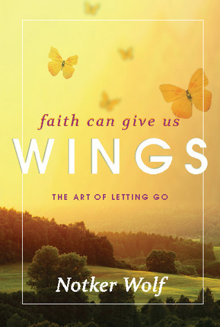 Faith Can Give Us Wings: The Art of Letting Go by Notker Wolf | Goodreads