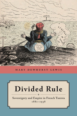 Divided Rule: Sovereignty and Empire in French Tunisia, 1881–1938 by ...