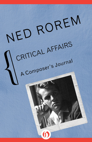 Critical Affairs: A Composer's Journal by Ned Rorem | Goodreads