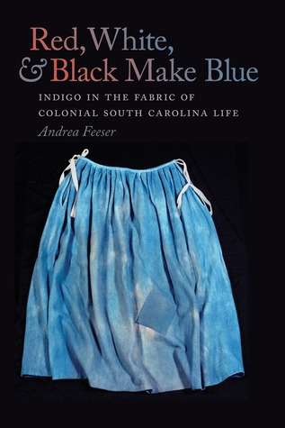 Red, White, and Black Make Blue: Indigo in the Fabric of Colonial South ...