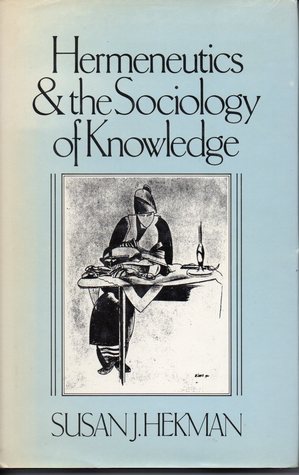 Hermeneutics and the Sociology of Knowledge by Susan J. Hekman | Goodreads