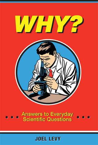 Why? Answers to Everyday Scientific Questions by Joel Levy | Goodreads