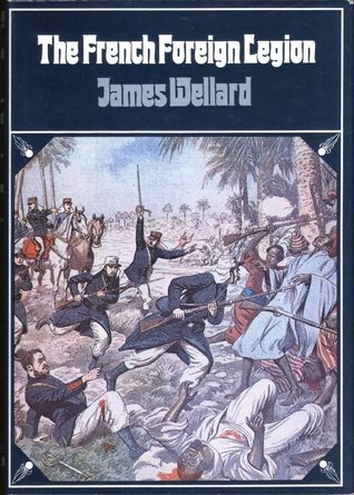 The French Foreign Legion by James Howard Wellard | Goodreads