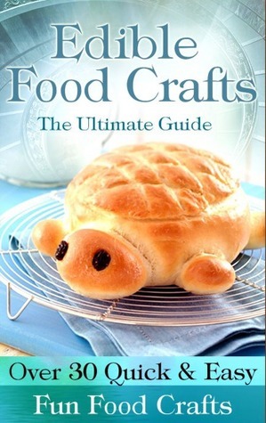 Edible Food Crafts: The Ultimate Guide - Over 30 Quick & Easy Fun Food ...