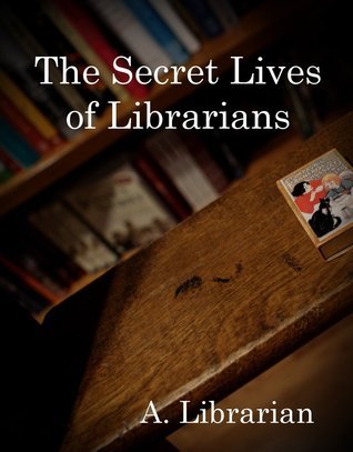 The Secret Lives of Librarians by A. Librarian | Goodreads