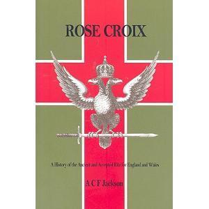 Rose-Croix: The history of the Ancient and Accepted Rite for England ...