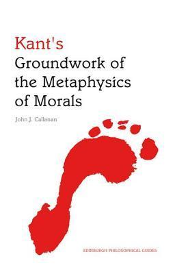 Kant's Groundwork of the Metaphysics of Morals: An Edinburgh Philosophical Guide by John ...