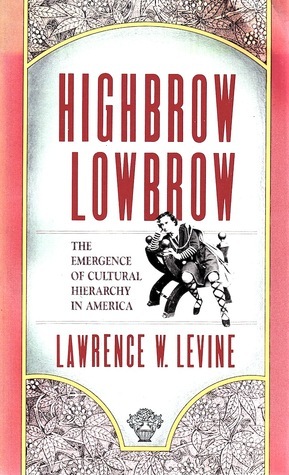 Highbrow/Lowbrow: The Emergence of Cultural Hierarchy in America by ...