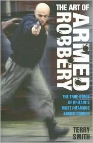 The Art of Armed Robbery: The True Story of Britain's Most Infamous ...